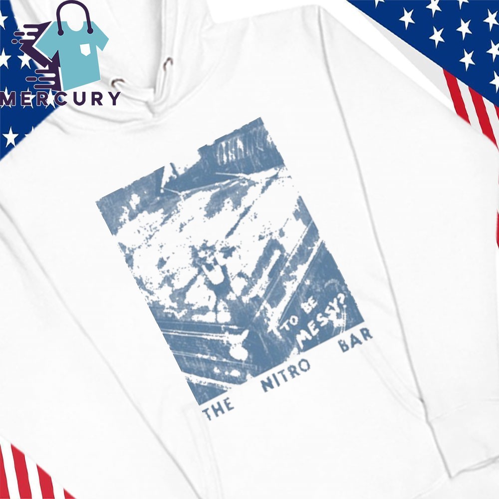 Official The Nitro Bar Meant To Be Messy Shirt, hoodie, sweater, long ...