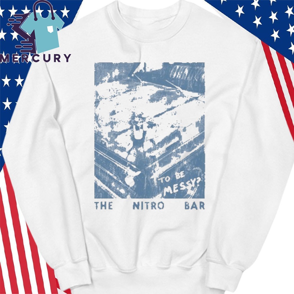 Official The Nitro Bar Meant To Be Messy Shirt, hoodie, sweater, long ...