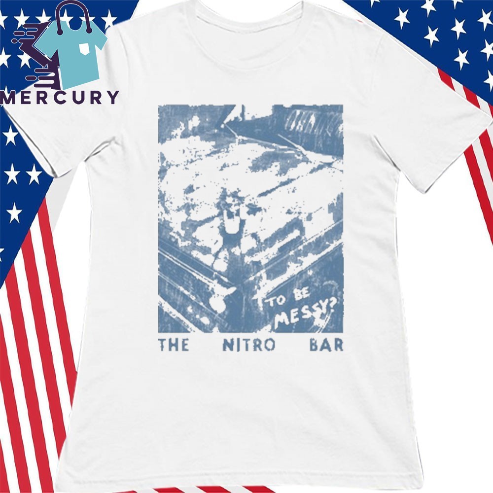 Official The Nitro Bar Meant To Be Messy Shirt, hoodie, sweater, long ...