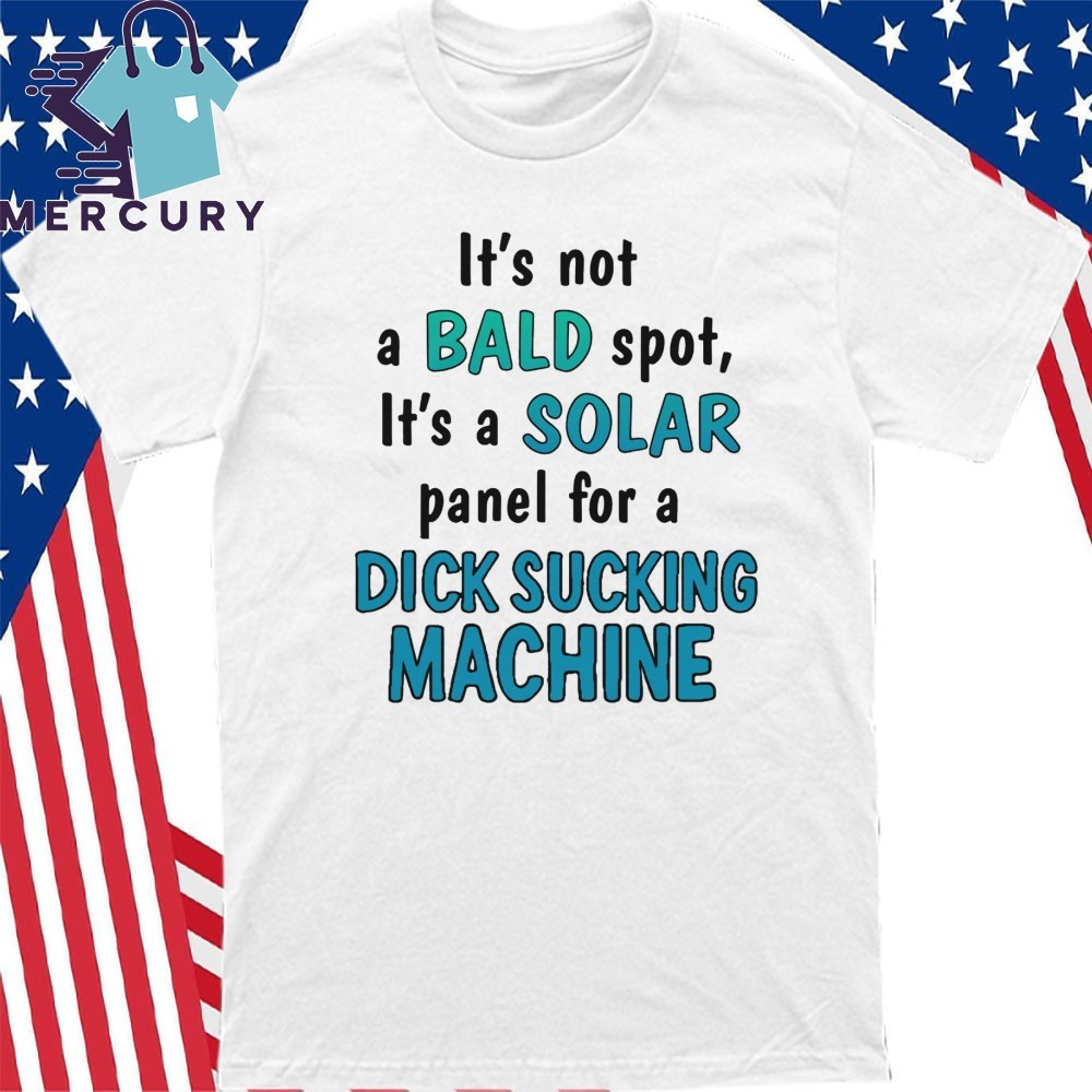 Official It's Not A Bald Spot It's A Solar Panel For A Dick Sucking ...